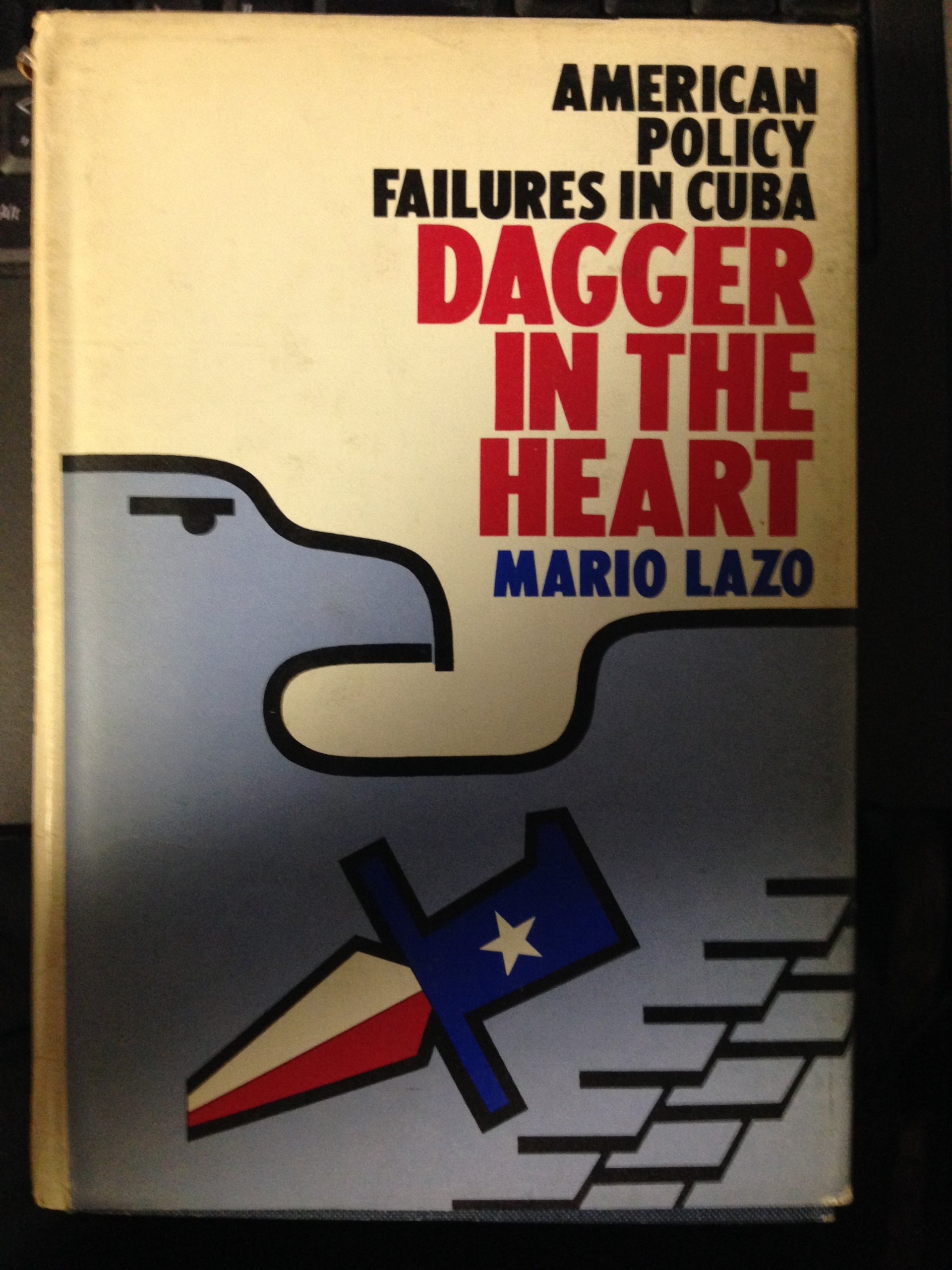 Dagger in the Heart; American Policy Failures in Cuba by Mario. LAZO | Goodreads