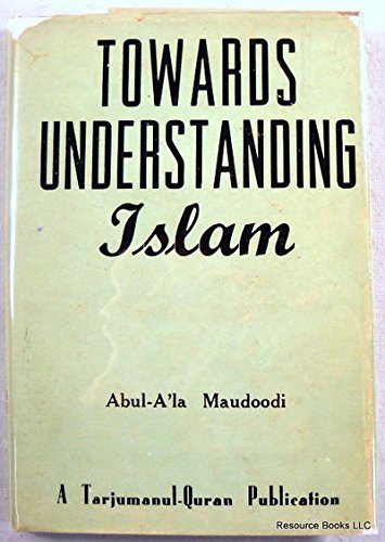 Towards Understanding Islam by Sayyid Abul Ala Maududi. Translated By ...