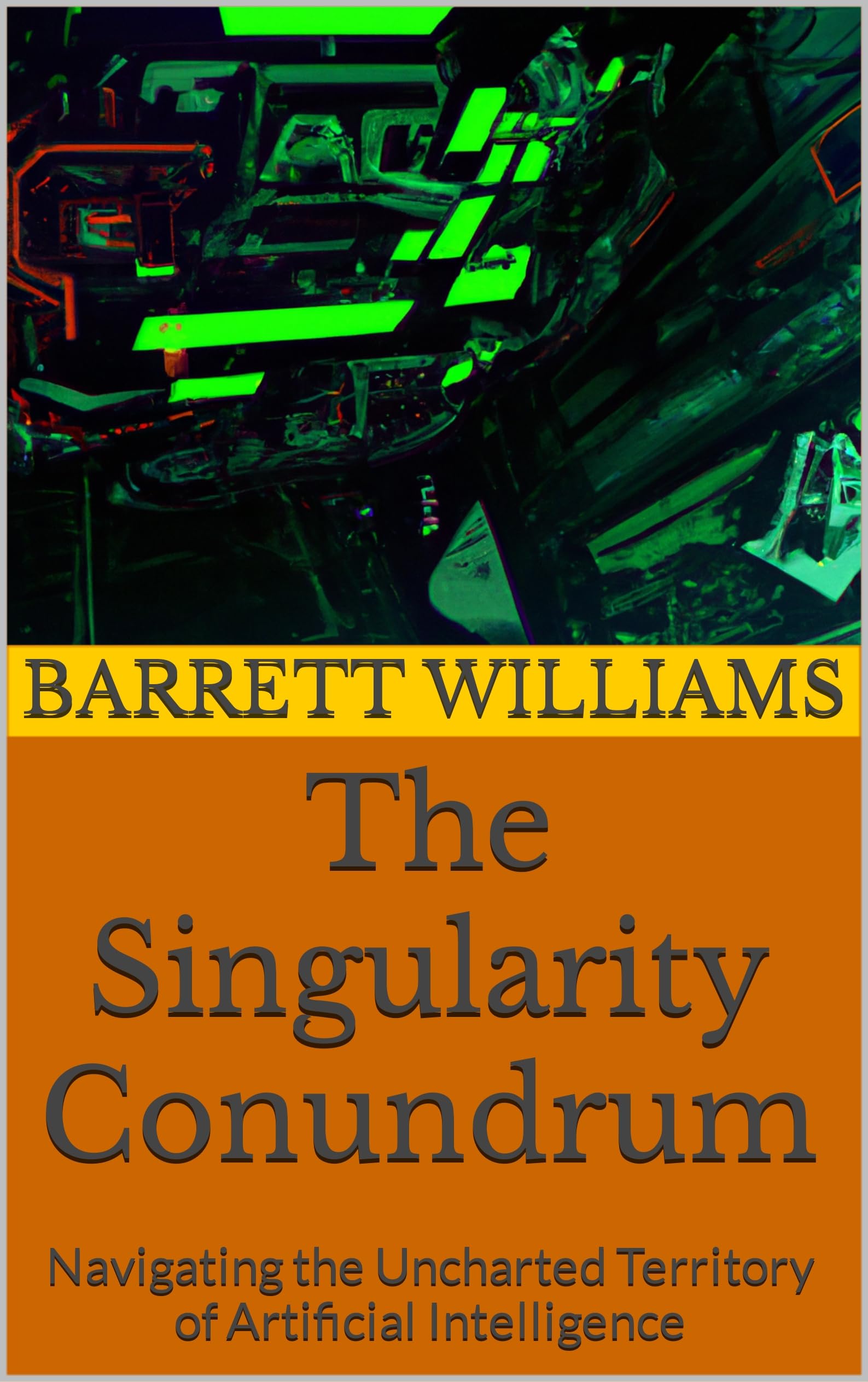 The Singularity Conundrum: Navigating the Uncharted Territory of Artificial Intelligence by ...