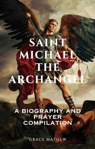 Saint Michael the Archangel: A Biography and Prayer Compilation by ...