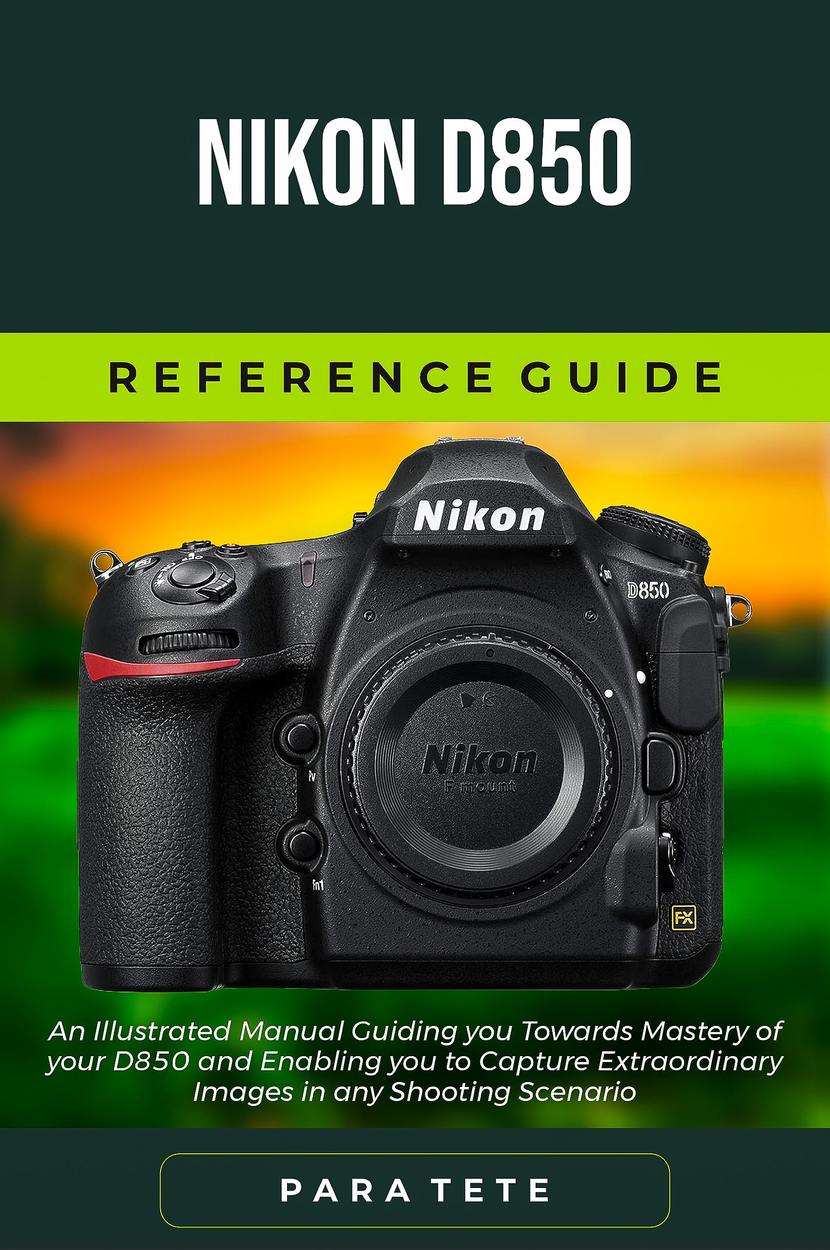 Nikon D850 Reference Guide: An Illustrated Manual Guiding you Towards ...