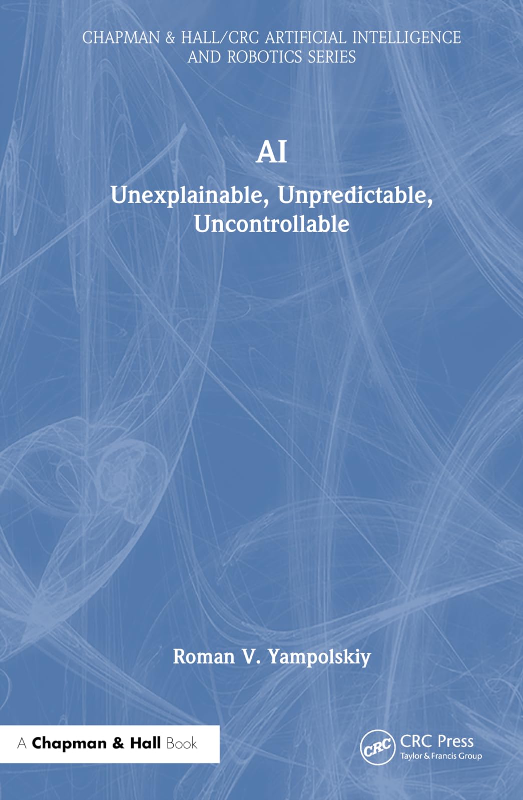 AI: Unexplainable, Unpredictable, Uncontrollable by Roman V. Yampolskiy | Goodreads