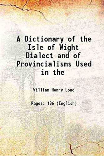 A Dictionary of the Isle of Wight Dialect and of Provincialisms Used in ...