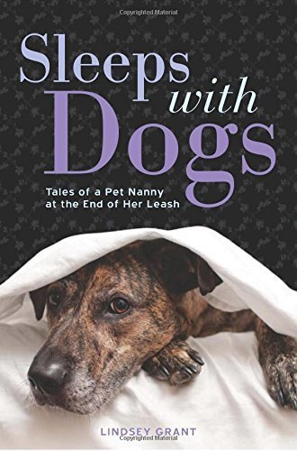 Sleeps with Dogs: Tales of a Pet Nanny at the End of Her Leash by Grant ...