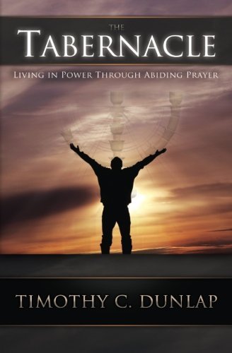 The Tabernacle: Living in Power through Abiding Prayer by Timothy C ...