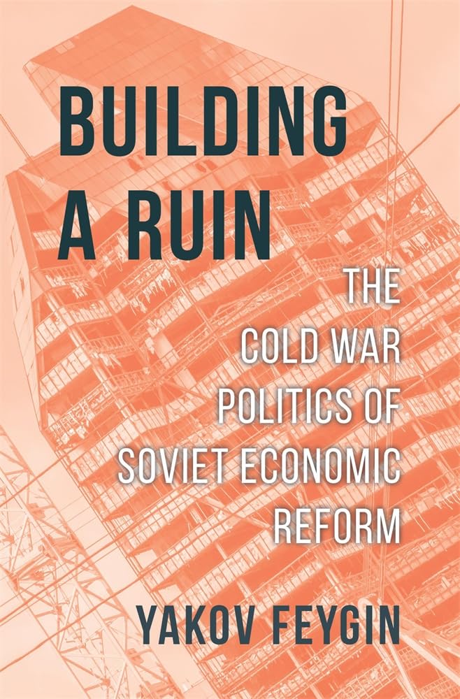 Building a Ruin: The Cold War Politics of Soviet Economic Reform by ...