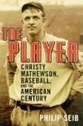 The Player: Christy Mathewson, Baseball, and the American Century by ...