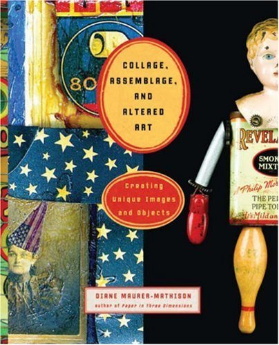 Collage, Assemblage, and Altered Art: Creating Unique Images and ...