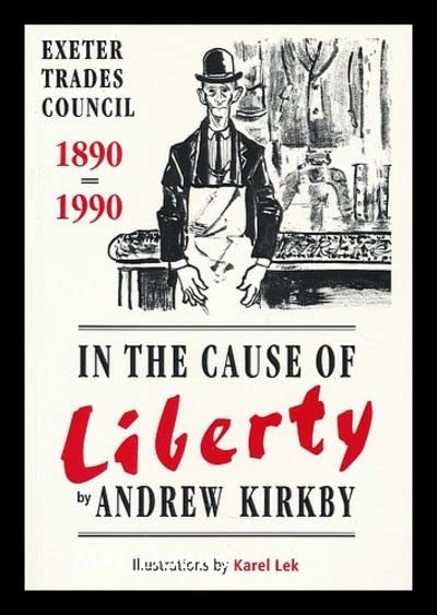 In the Cause of Liberty: Exeter Trades Council, 1890-1990 by Andrew ...