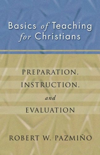 Basics of Teaching for Christians: Preparation, Instruction, Evaluation ...