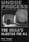 Undue Process: The NCAA's Injustice for All by Don Yaeger by Don Yaeger ...