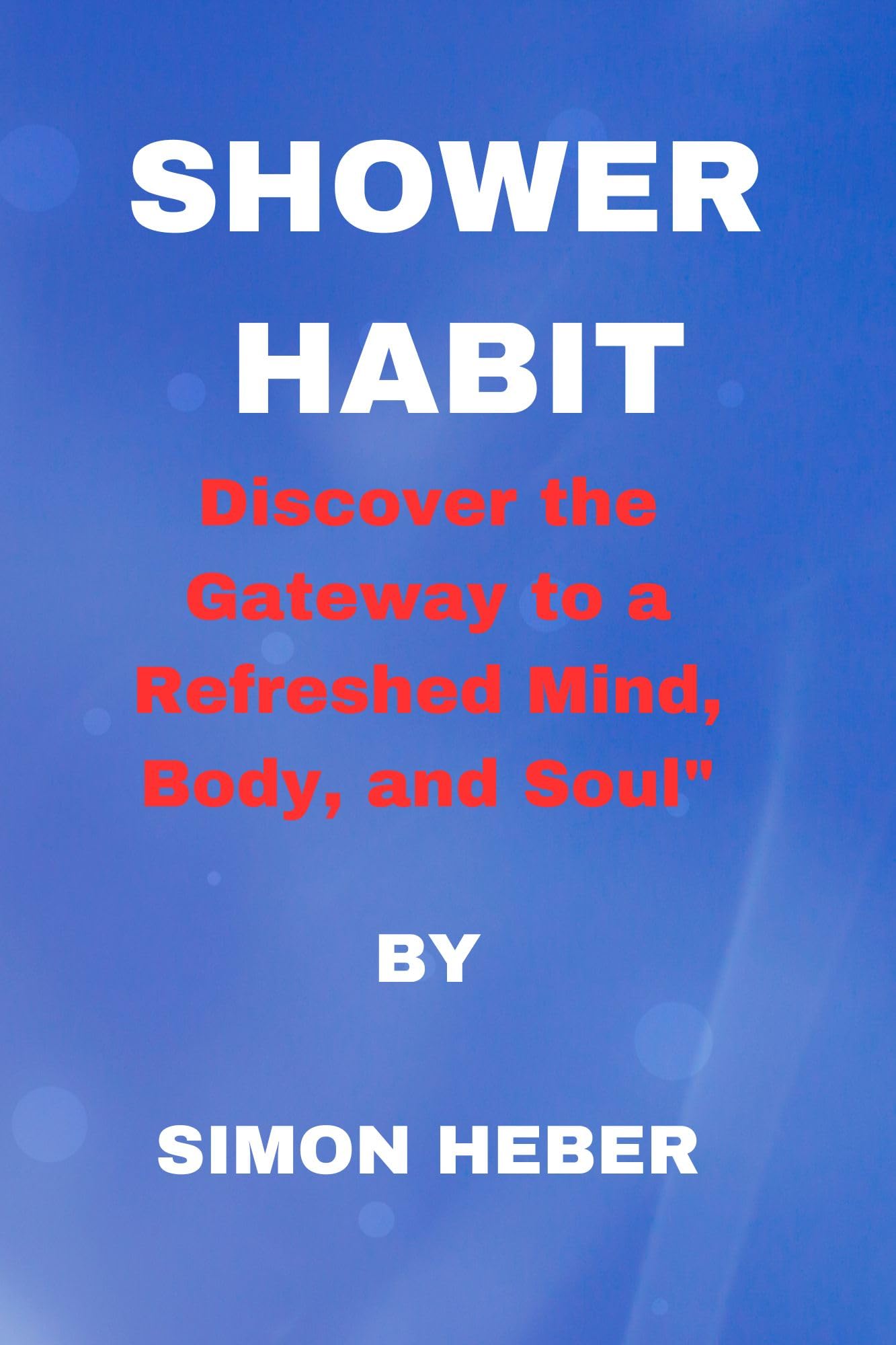 SHOWER HABIT : Discover the Gateway to a Refreshed Mind, Body, and Soul ...