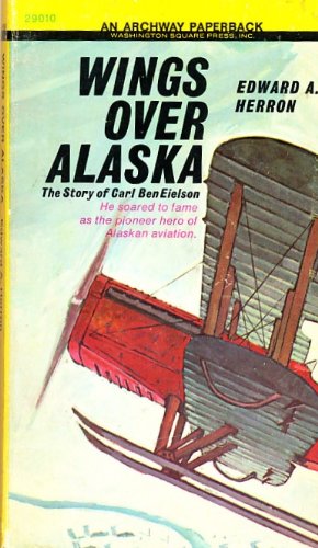Wings Over Alaska: The Story of Carl Ben Eielson by Edward A. Herron ...
