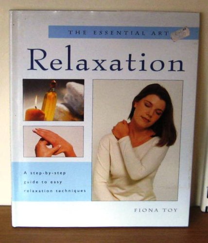 The Essential Art of Relaxation: A Step-by-step Guide to Easy ...