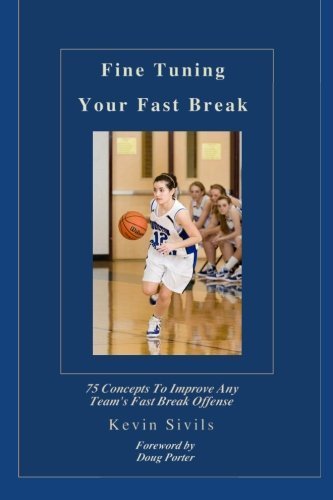 Fine Tuning Your Fast Break: 75 Concepts to Improve Any Team's Fast ...