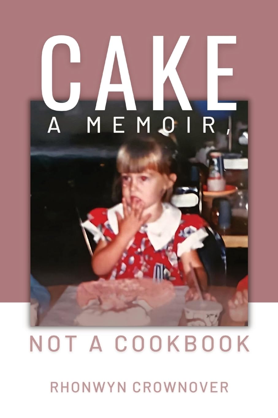 Cake: A Memoir, Not a Cookbook by Rhonwyn Crownover | Goodreads