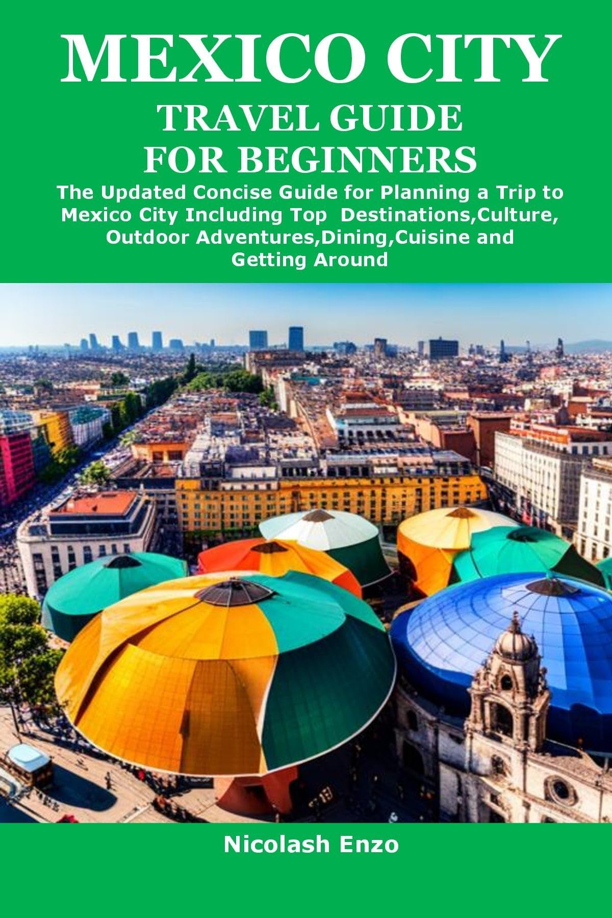 MEXICO CITY TRAVEL GUIDE FOR BEGINNERS: The Updated Concise Guide for ...