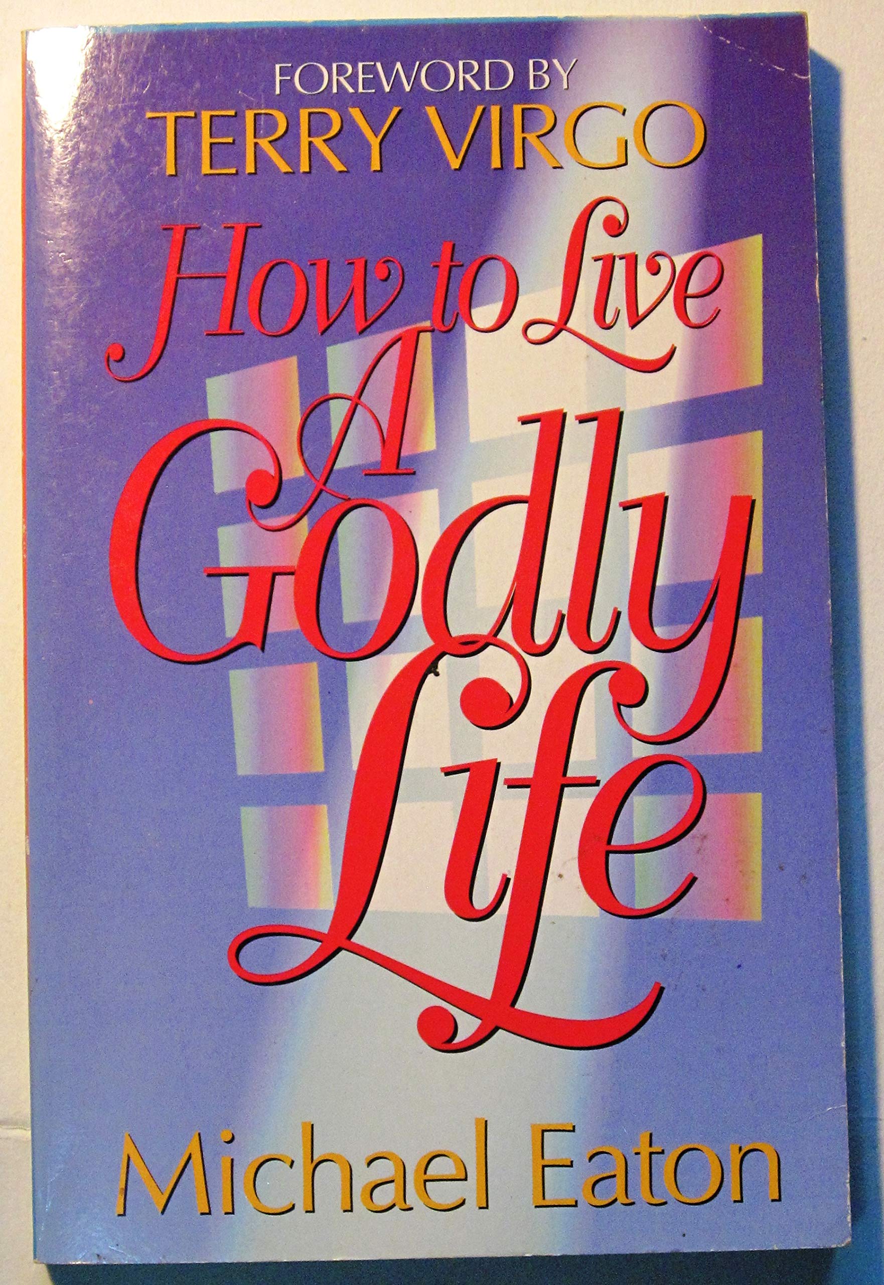 How to Live a Godly Life by Michael A. Eaton | Goodreads