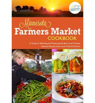 The Minnesota Farmers Market Cookbook: A Guide to Selecting and ...