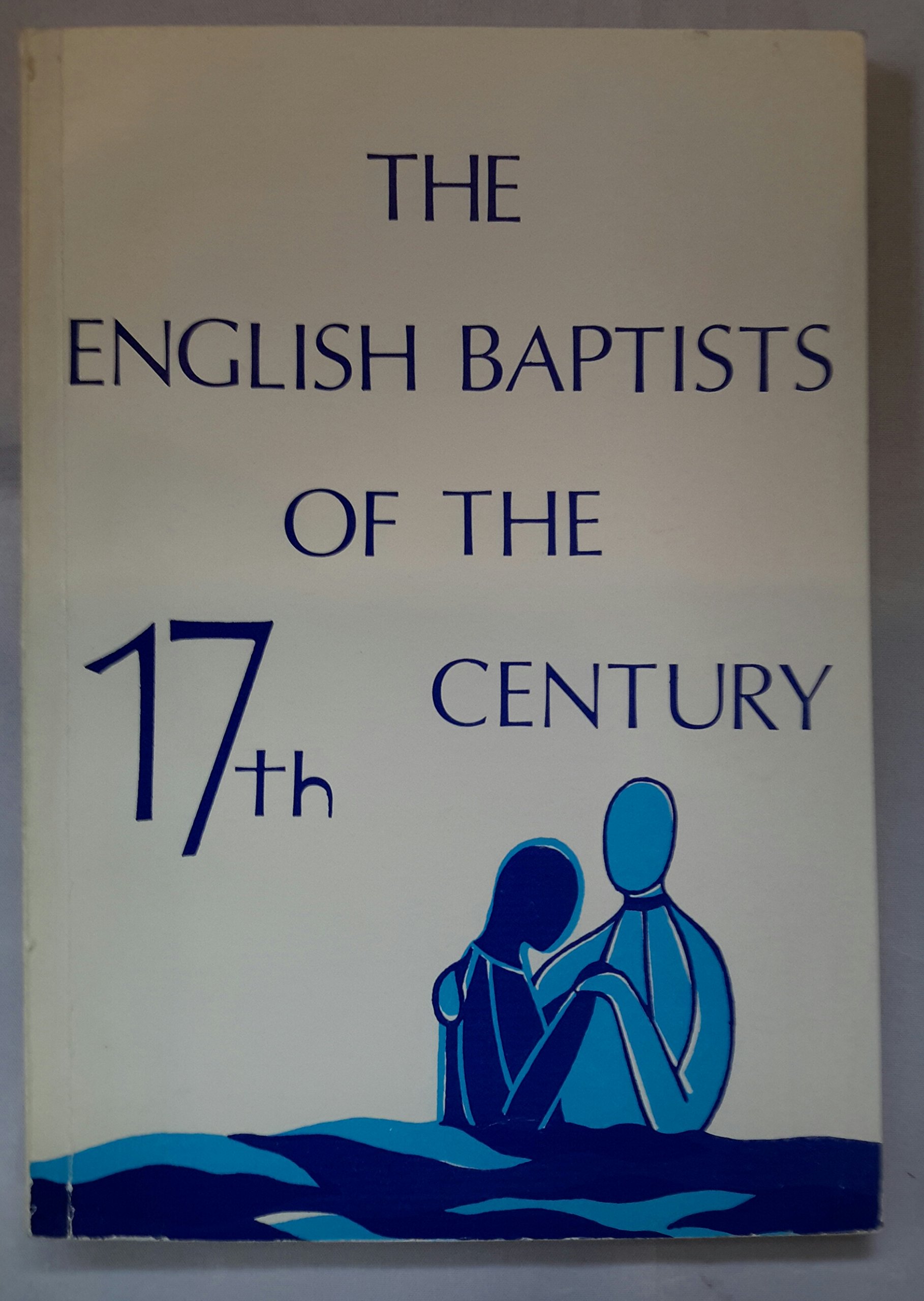 English Baptists of the Seventeenth Century by Barrington Raymond White ...