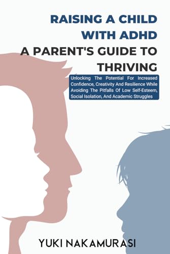 Raising A Child With Adhd: A Parent's Guide To Thriving: Unlocking The ...