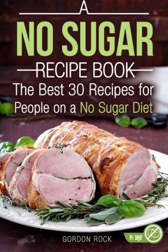 A No Sugar Recipe Book: The Best 30 Recipes for People on a No Sugar ...