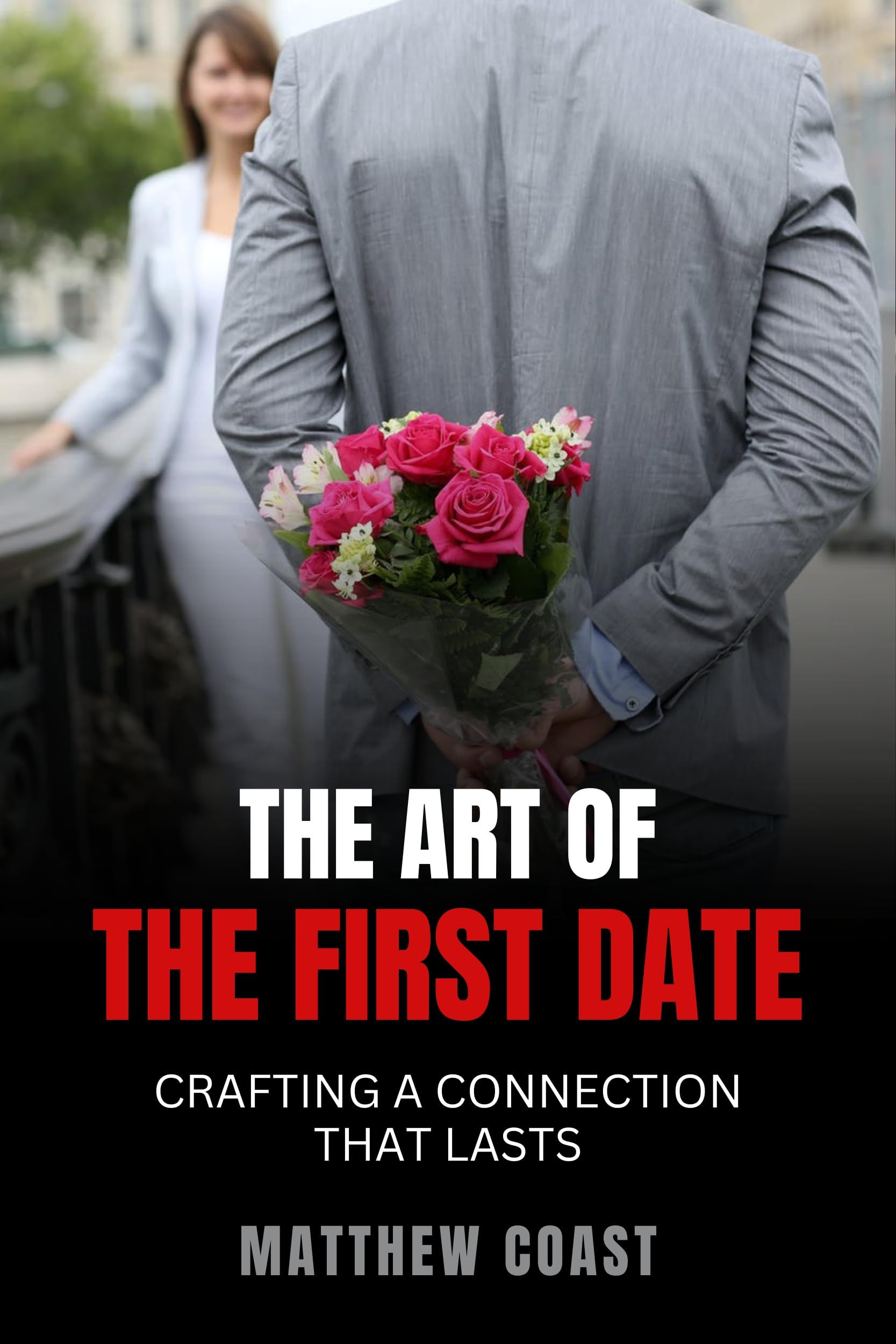 The Art of the First Date: Crafting a Connection that Lasts by Matthew ...