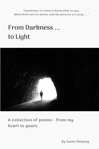 From Darkness ... to Light: A collection of poems, from my heart to ...