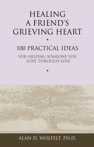 By Alan D. Wolfelt PhD CT Healing a Friend's Grieving Heart: 100 ...