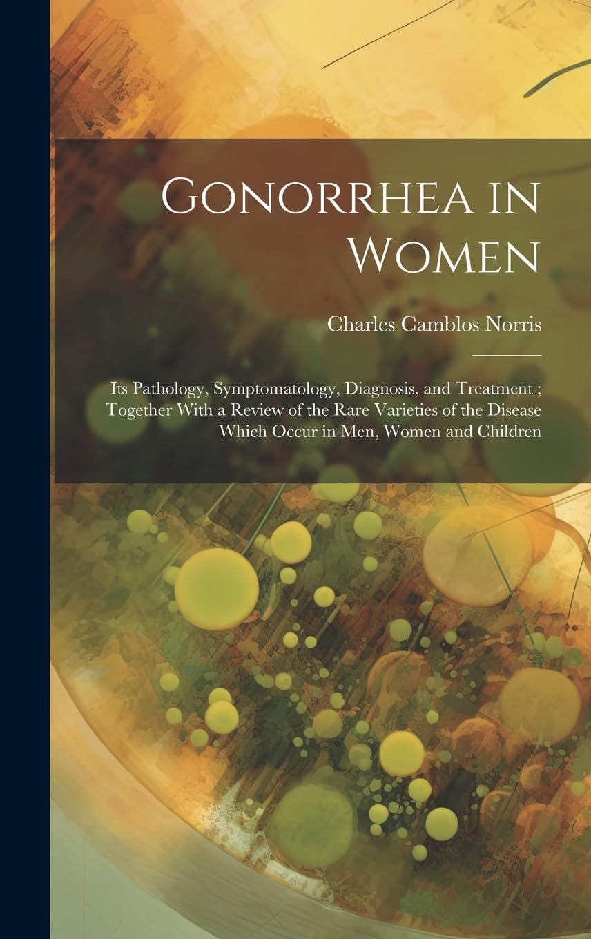 Gonorrhea in Women: Its Pathology, Symptomatology, Diagnosis, and ...