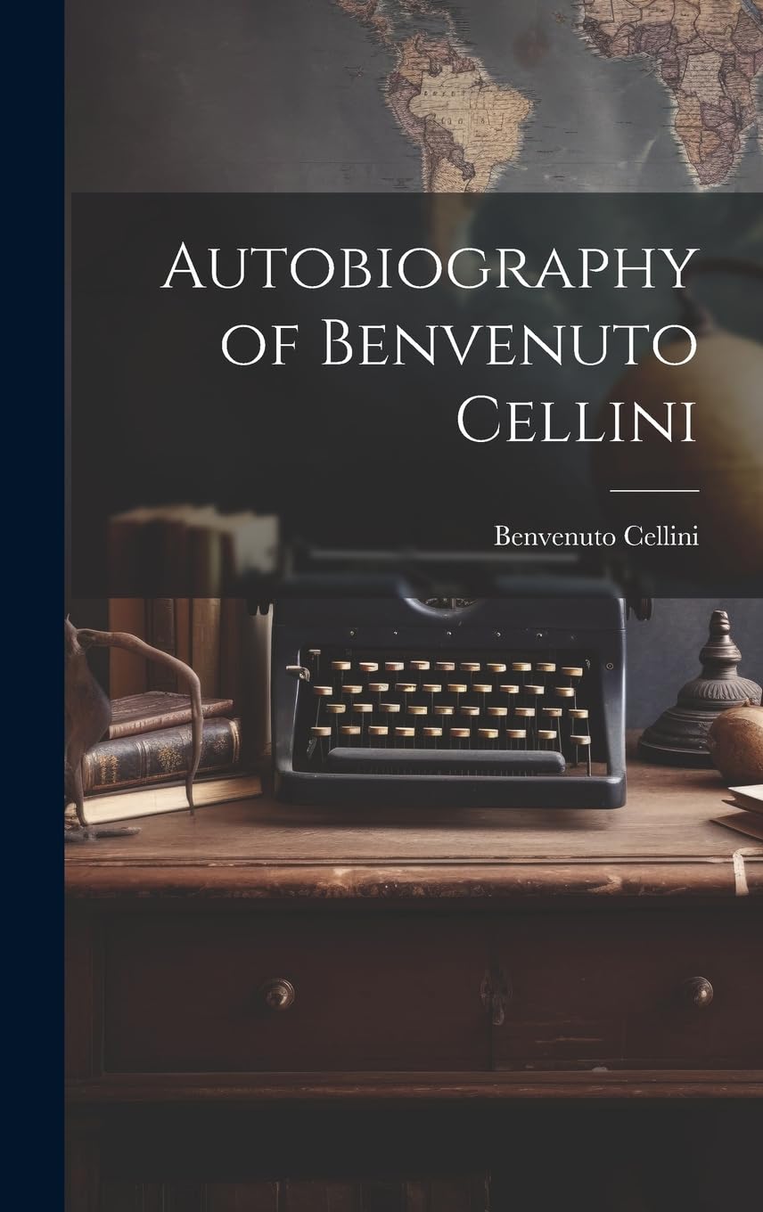 Autobiography of Benvenuto Cellini by Benvenuto Cellini | Goodreads