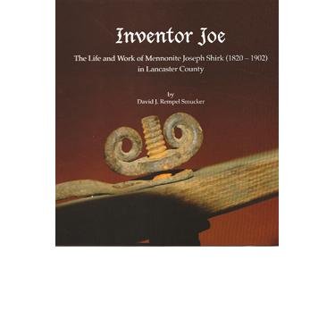 Inventor Joe: The Life and Work of Mennonite Joseph Shirk (1820-1902 ...