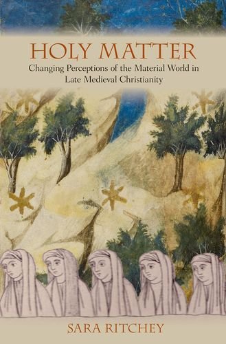 Holy Matter: Changing Perceptions of the Material World in Late ...