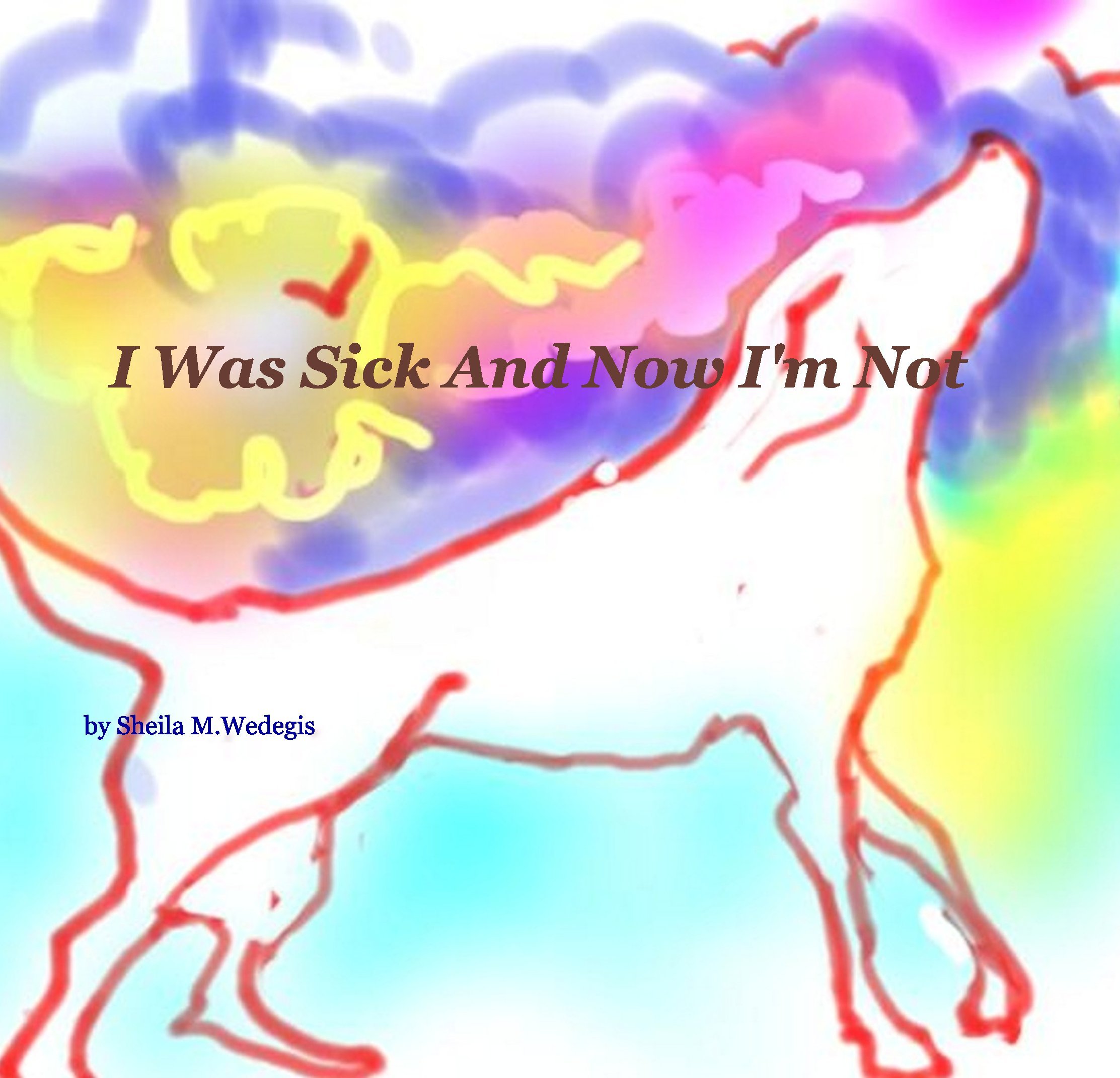 I Was Sick And Now I'm Not by Sheila MWedegis | Goodreads