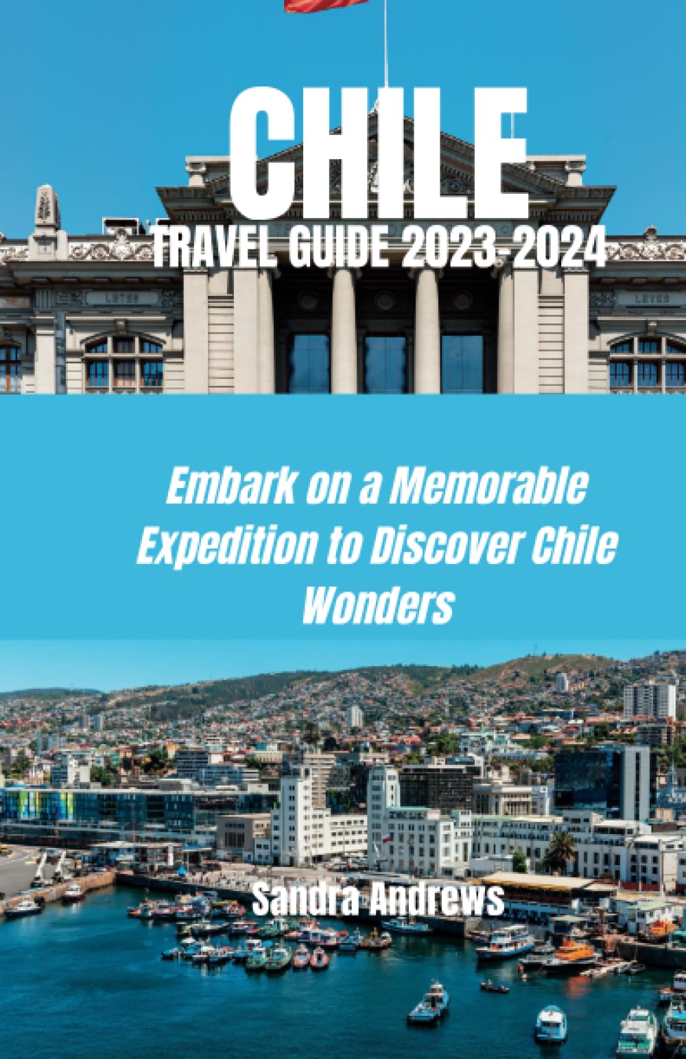 Chile Travel guide 2023-2024: Embark on a Memorable Expedition to ...