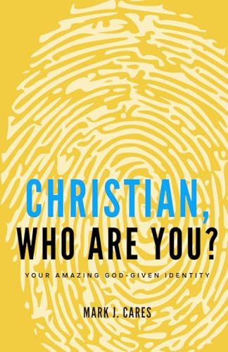 Christian, Who Are You?: Your Amazing God-given Identity by Mark J. Cares | Goodreads