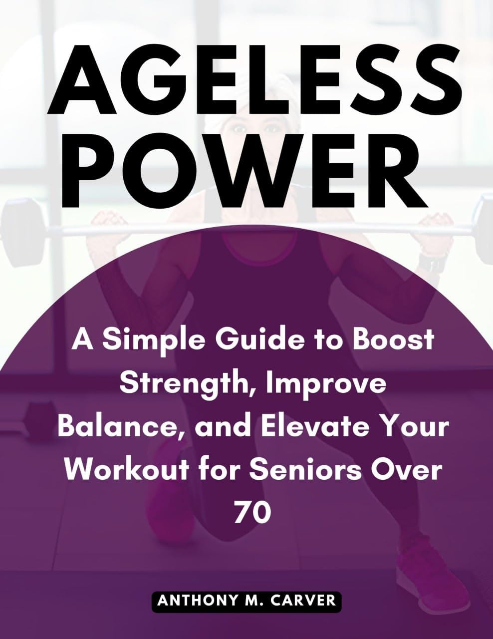 Ageless Power: A Simple Guide To Boost Strength, Improve Balance, and ...