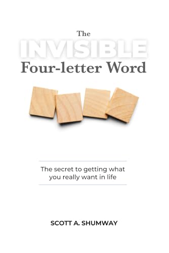 The Invisible Four-letter Word: The Secret to Getting What You Really ...