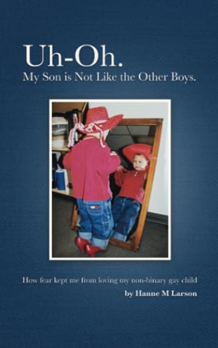 Uh-Oh. My Son is Not Like the Other Boys.: How fear kept me from loving my non-binary gay child ...
