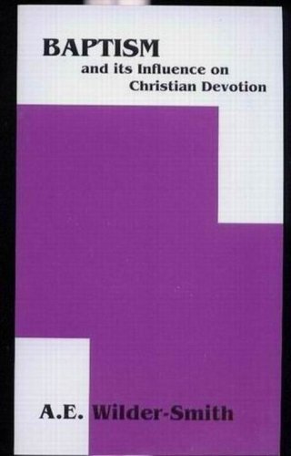 Baptism and its influence on Christian devotion by A.E. Wilder-Smith ...