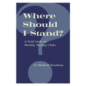 Where Should I Stand?: A Field Guide for Monthly Meeting Clerks by ...