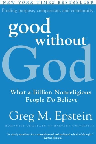 Good Without God: What a Billion Nonreligious People Do Believe by Greg Epstein by Greg M ...