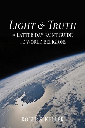 Light and Truth: A Latter-day Saint Guide to World Religions by Roger R ...
