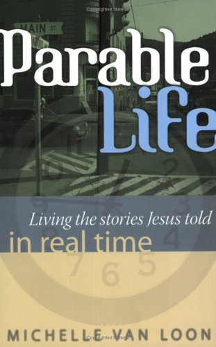 Parable Life: Living the Stories of Jesus in Real Time by Michelle Van Loon by Michelle Van Loon ...