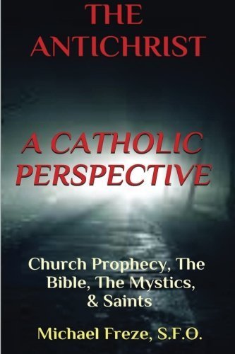 THE ANTICHRIST A Catholic Perspective: Church Prophecy, The Bible, The ...