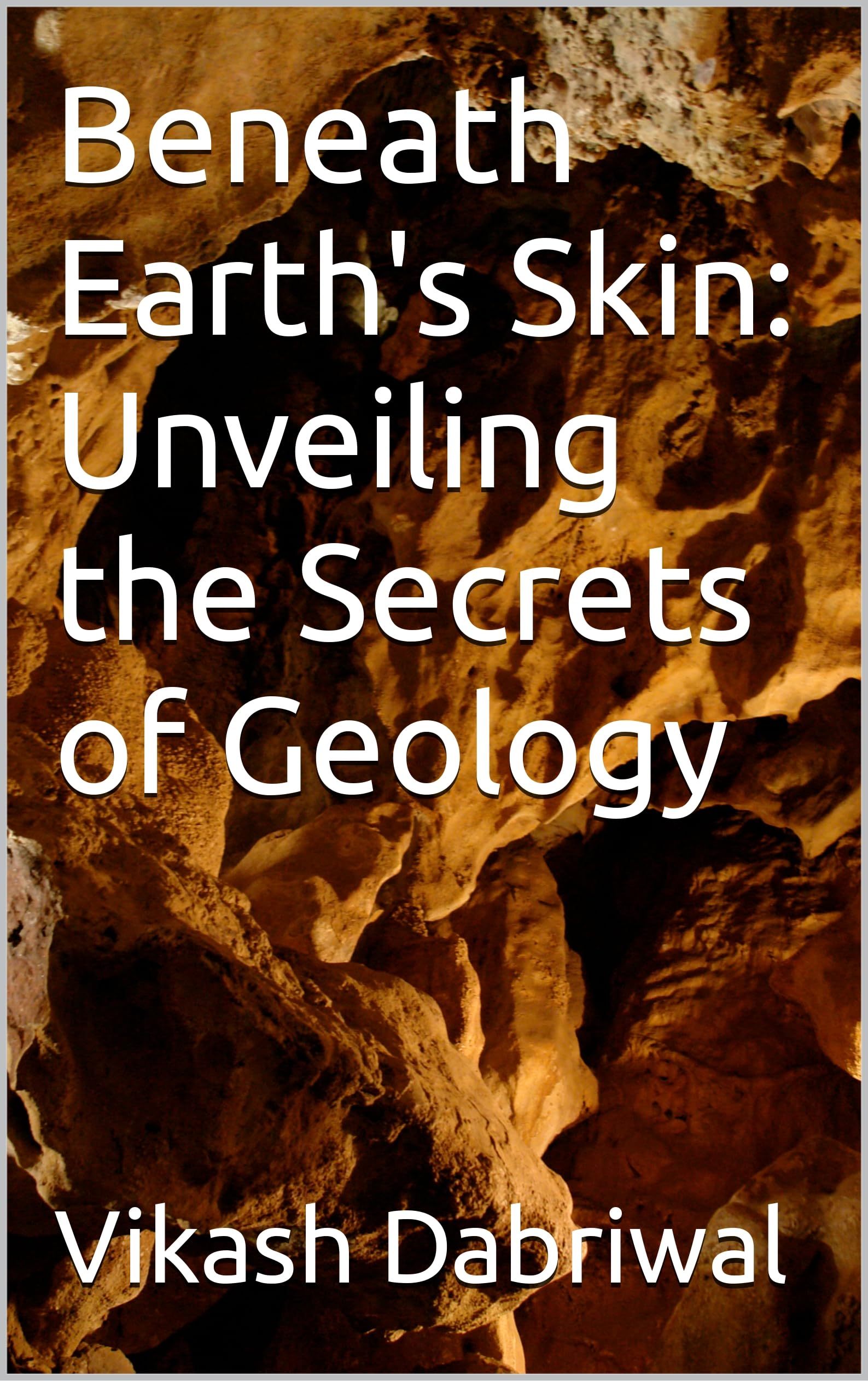 Beneath Earth's Skin: Unveiling the Secrets of Geology by Vikash ...