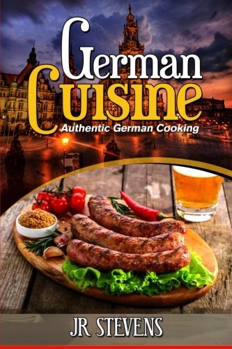 German Cuisine: Authentic German Cooking for the Home Chef by J. R ...