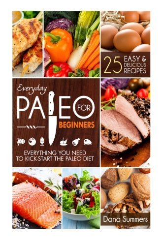 Everyday Paleo For Beginners: Everything You Need to Kick-Start The ...
