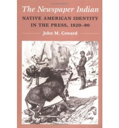 The Newspaper Indian: Native American Identity in the Press, 1820-90 ...