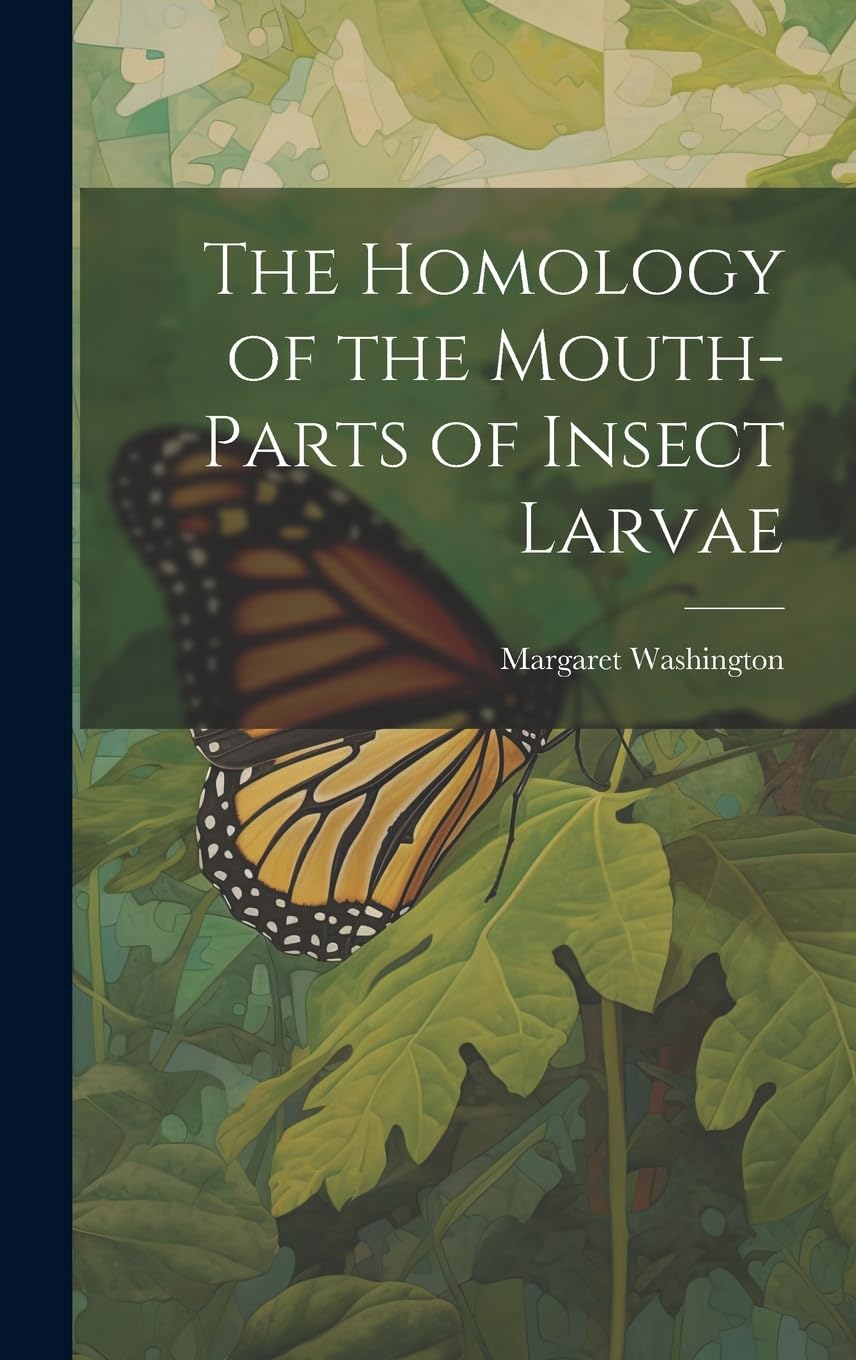 The Homology of the Mouth-parts of Insect Larvae by Margaret Washington ...